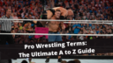 Pro Wrestling Terms: The Ultimate A to Z Guide for Fans and Newcomers